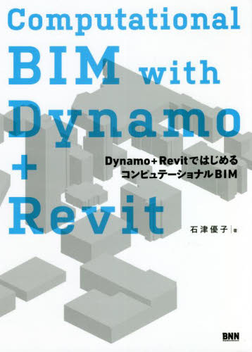 Computational BIM with Dynamo＋Revit Dynamo＋RevitではじめるコンピュテーショナルBIM 石津優子 ...