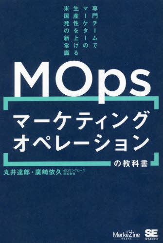 MOpsマーケティングオペレーションの教科書 専門チームでマーケターの生産性を上げる米国発の新常識 （MarkeZine BOOKS） 丸井 ...